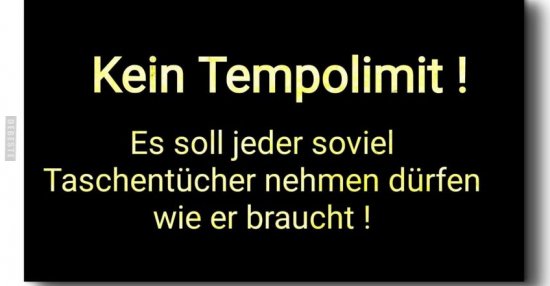 Kein Tempolimit ! Es soll jeder soviel Taschentücher nehmen dürfen wie ...
