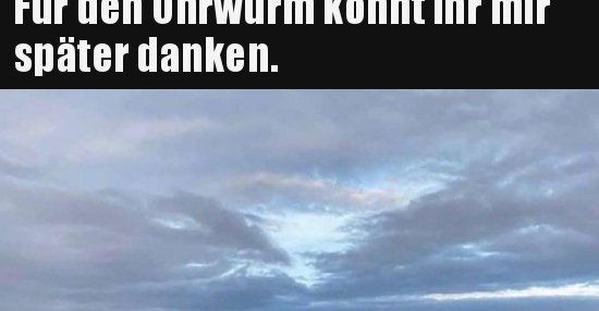 Für den Ohrwurm könnt ihr mir später danken... | Lustige Bilder ...