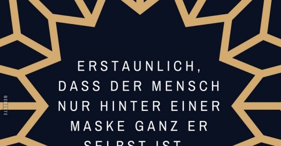 Erstaunlich, dass der Mensch nur hinter einer Maske ganz er selbst ist ...