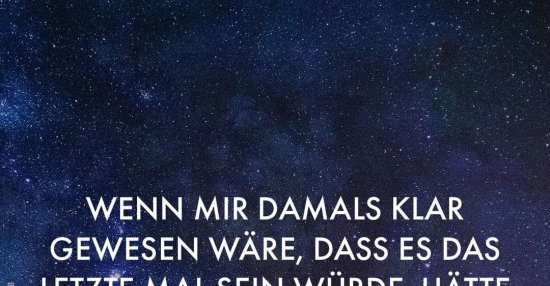 Wenn mir damals klar gewesen wäre, dass es das letzte Mal sein würde ...