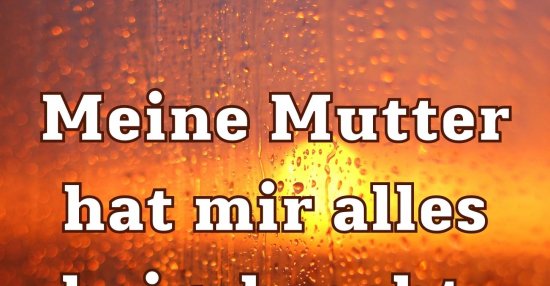 Meine Mutter hat mir alles beigebracht. Nur nicht, wie ich ohne sie ...
