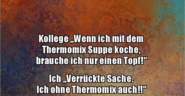 Kollege "Wenn ich mit dem Thermomix Suppe koche, brauche.." | Lustige ...