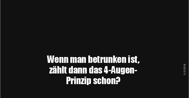 Wenn man betrunken ist, zählt dann das 4-Augen- Prinzip schon? - DEBESTE.de