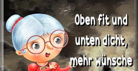 Oben fit und unten dicht, mehr wünsche ich mir für^s Alter nicht ...
