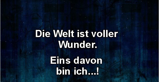 Die Welt ist voller Wunder. Eins davon bin ich...! | Lustige Bilder ...