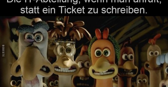 Die IT-Abteilung, wenn man anruft, statt ein Ticket zu schreiben ...
