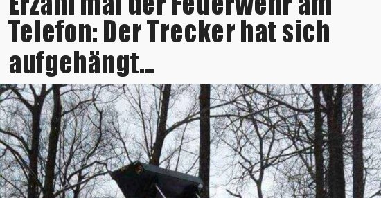 Erzähl mal der Feuerwehr am Telefon: Der Trecker hat sich.. | Lustige ...