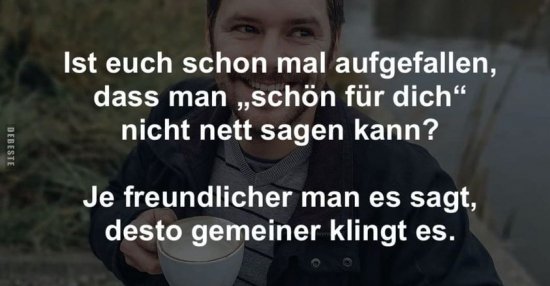 Ist euch schon mal aufgefallen, dass man schön für dich nicht nett ...