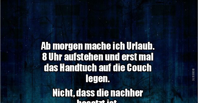 Ab morgen mache ich Urlaub. 8 Uhr aufstehen und erst mal das Handtuch ...