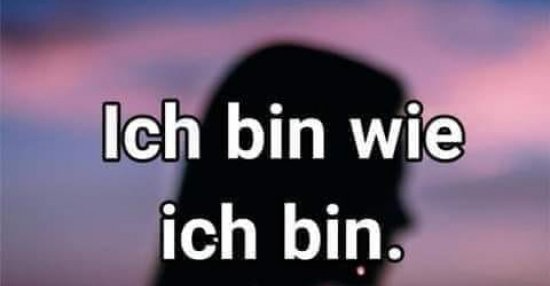 Ich bin, wie ich bin. Die einen kennen mich, die anderen können mich ...