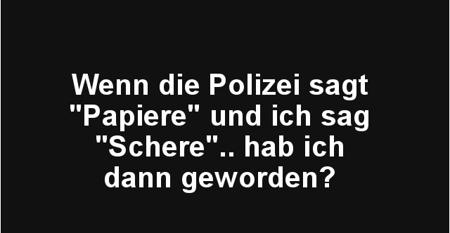 Wenn die Polizei sagt 'Papiere' und ich sag 'Schere'.. | Lustige Bilder ...