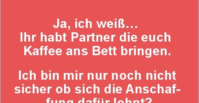 Ja, ich weiß… Ihr habt Partner die euch Kaffee ans Bett bringen ...