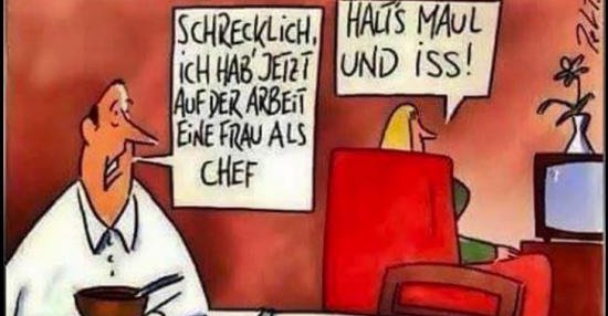 Schrecklich, ich hab' jetzt auf der arbeit eine Frau als Chef ...