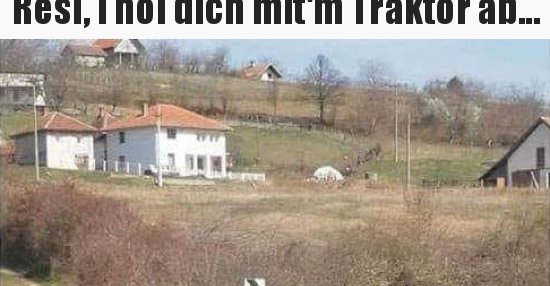 Resi, i hol dich mit'm Traktor ab... | Lustige Bilder, Sprüche, Witze ...