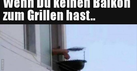 Wenn Du keinen Balkon zum Grillen hast.. | Lustige Bilder, Sprüche ...