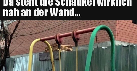 Da steht die Schaukel wirklich nah an der Wand... - DEBESTE.de