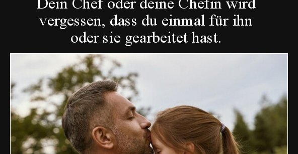 Dein Chef oder deine Chefin wird vergessen, dass du einmal für ihn oder ...