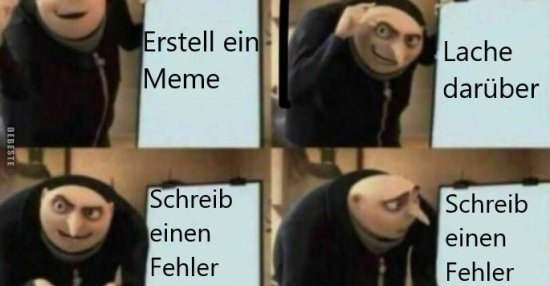 Erst ein Meme. Lache darüber. Schreib einen Fehler rein. Schreib einen ...