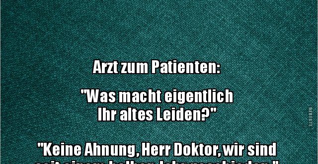 Arzt zum Patienten: "Was macht eigentlich Ihr altes.." | Lustige Bilder ...