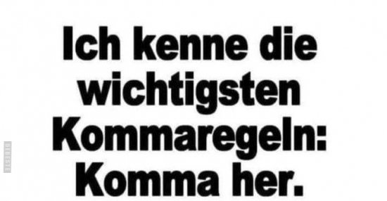 Ich kenne die wichtigsten Kommaregeln: Komma her. Komma klar. Komma ...