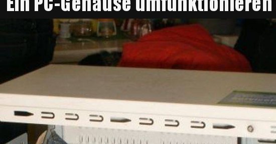 Ein PC-Gehäuse umfunktionieren.. | Lustige Bilder, Sprüche, Witze, echt ...