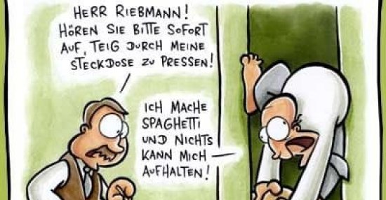 Herr Riebmann! Hören Sie bitte sofort auf, Teig durch meine Steckdose ...