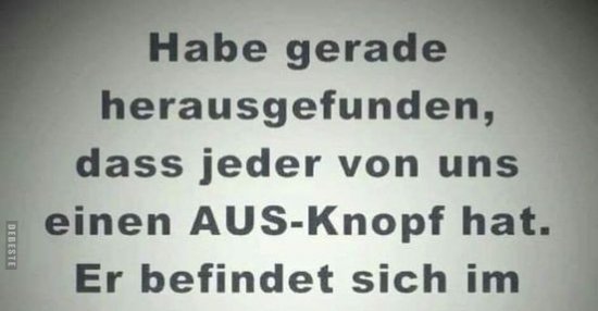 Habe gerade herausgefunden, dass jeder von uns einen AUS-Knopf hat. Er befindet sich im Nacken ...