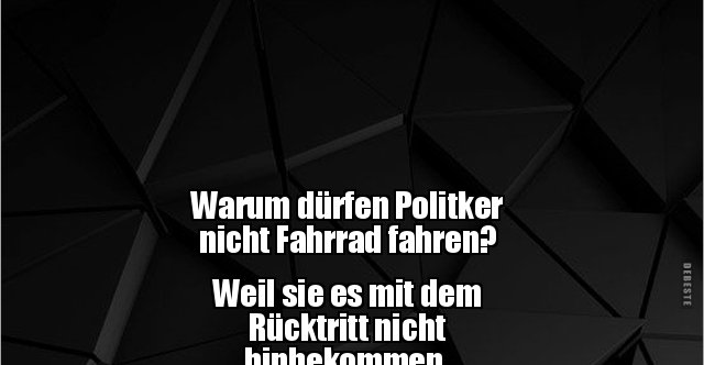 Warum dürfen Politker nicht Fahrrad fahren? Weil sie es mit dem Rücktritt nicht hinbekommen ...