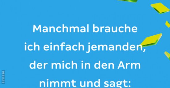 Manchmal brauche ich einfach jemanden, der mich in den Arm nimmt und sagt: Ich habe dir Geld ...