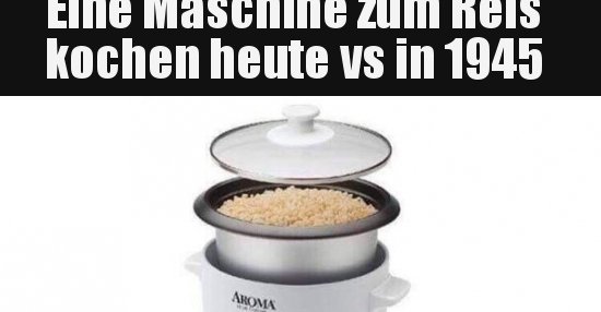 Eine Maschine zum Reis kochen heute vs in 1945.. | Lustige Bilder ...
