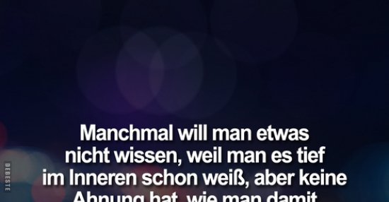 Manchmal will man etwas nicht wissen, weil man es tief im Inneren schon ...