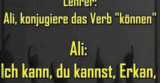 Lehrer: Ali, konjugiere das Verb können Ali: Ich kann, du kannst ...